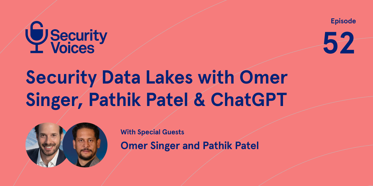 Security Voices – Security Data Lakes with Omer Singer, Pathik Patel & ChatGPT